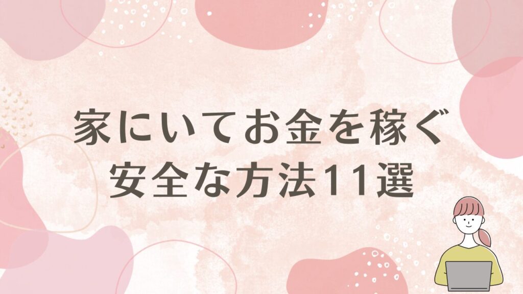 家にいてお金を稼ぐ安全な方法12選!半年で月30万稼いだ主婦の私が語る【2024年版】